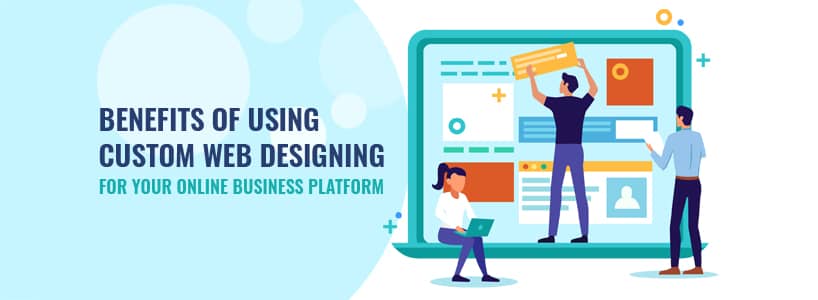 Benefits Of Using Custom Web Designing For Your Online Business Platform - Weblinkindia.net Blogs